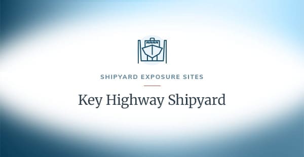 Key Highway Shipyard | Asbestos & Mesothelioma Cancer Risk